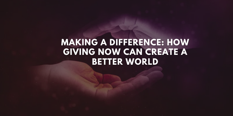 Give now for a better world | Making a Difference