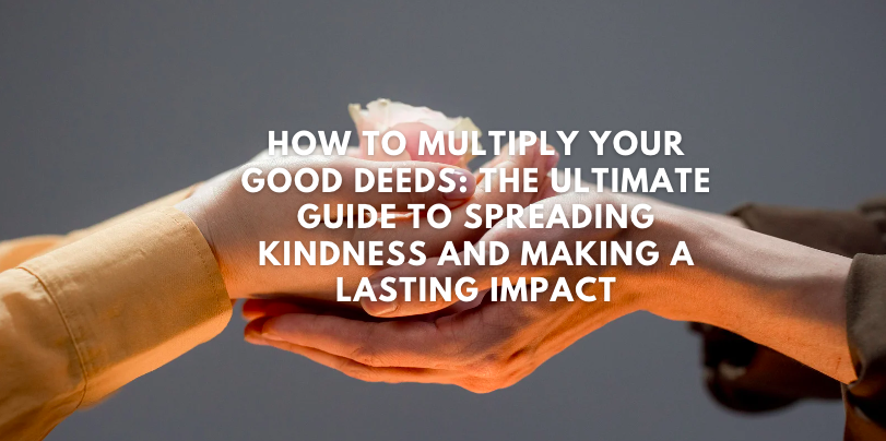 Multiply Your Good Deeds | Guide to Spreading Kindness